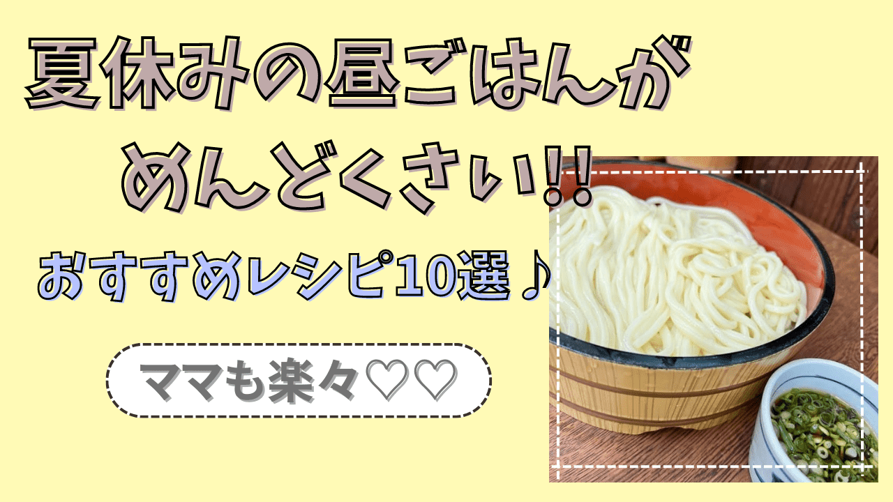 夏休みの昼ごはんがめんどくさい!!おすすめレシピ10選♪ママも楽々
